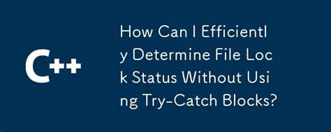 如何在不使用try Catch塊的情況下有效地確定文件鎖狀態? C Php中文網 如何在不使用try Catch塊的情況下有效地確定文件鎖狀態? C Php中文網