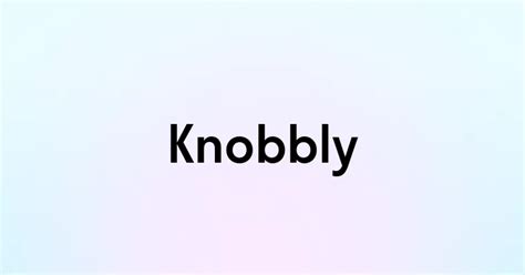 Knobbly — перевод транскрипция произношение и примеры