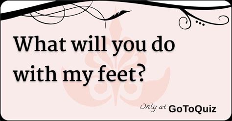 What Will You Do With My Feet