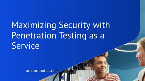 Maximizing Security With Penetration Testing As A Service