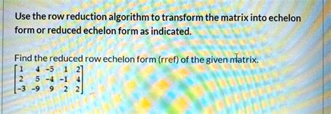 SOLVED Use The Row Reduction Algorithm To Transform The Matrix Into