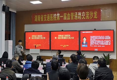 “掌握命脉，畅快一生” 湖南省交通医院第一届血管通路学术沙龙圆满举行 新闻动态 湖南省交通医院