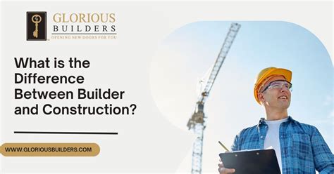 What Is The Difference Between Builder And Construction Glorious Builders One Of The Best