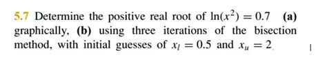 Solved 5 7 Determine The Positive Real Root Of In X 0 7 A Graphically B Using Three