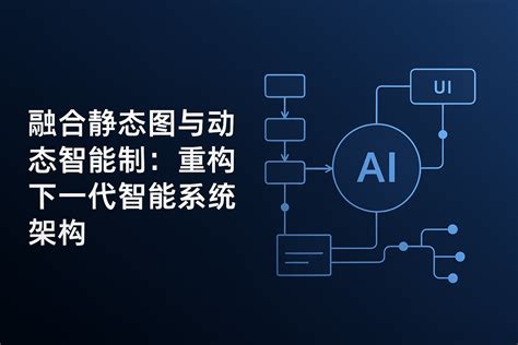 融合静态图与动态智能：重构下一代智能系统架构gaussrieman123 天启ai社区