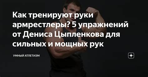 Как тренируют руки армрестлеры 5 упражнений от Дениса Цыпленкова для сильных и мощных рук