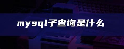 【说站】mysql子查询是什么 腾讯云开发者社区 腾讯云