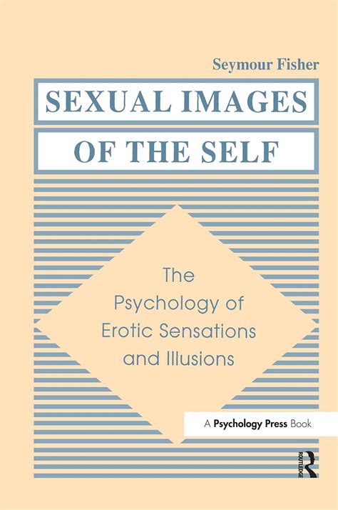 Sexual Images Of The Self The Psychology Of Erotic Sensations And Illusions Fisher Seymour