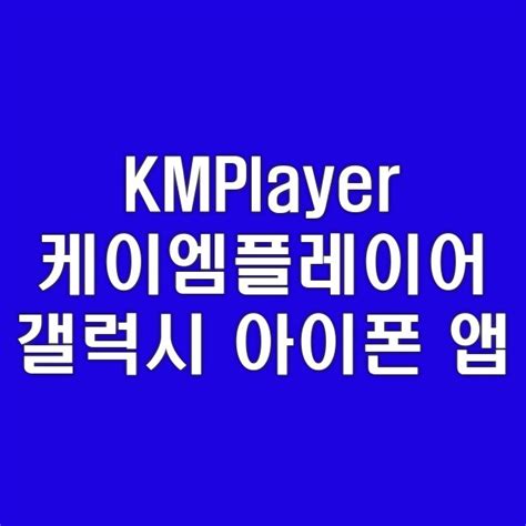 Kmplayer 케이엠플레이어 갤럭시 아이폰 앱 모바일 어플 설치 방법 Pc버전 데스크탑 사용법 Apk 깔기