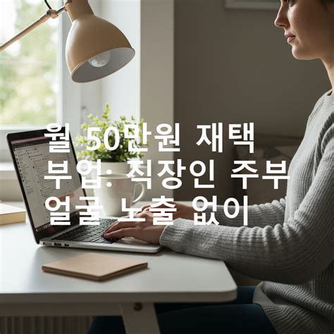 월 50만원 재택 부업 직장인 주부 얼굴 노출 없이