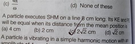 A Particle Executes Shm On A Line 8mathrm Cm Long Its Ke And Pe Will Be