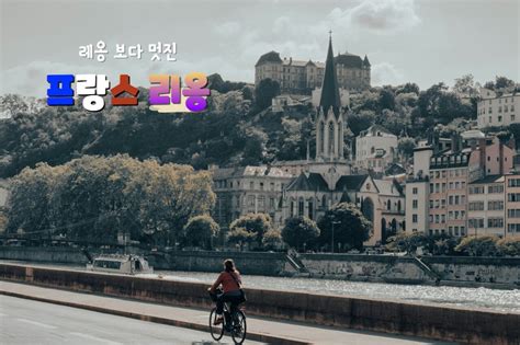 프랑스 리옹 센강과 론강이 빚은 낭만 문화의 최고봉 프랑스 여행