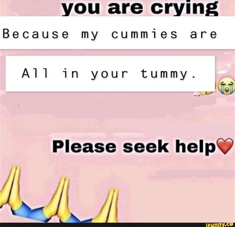 You Are Crying Because My Cummies Are All In Your Tummy Please Seek