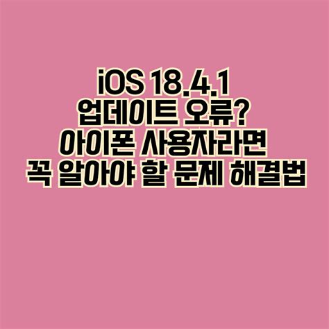 ios 18 4 1 업데이트 오류 아이폰 사용자라면 꼭 알아야 할 문제 해결법