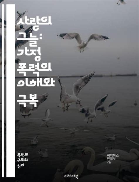 사랑의 그늘 가정 폭력의 이해와 극복 가정 폭력 피해자 가해자 심리적 학대 신체적 폭력 법적 대응 지원 센터 상담 예방 교육 안전 계획 트라우마