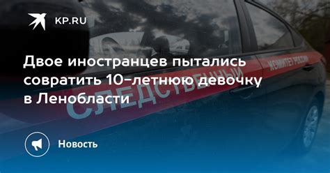 Двое иностранцев пытались совратить 10 летнюю девочку в Ленобласти Kp Ru