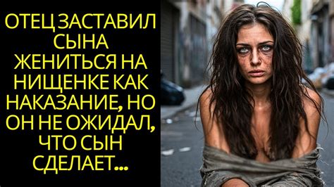 ОТЕЦ ЗАСТАВИЛ СЫНА ЖЕНИТЬСЯ НА НИЩЕНКЕ КАК НАКАЗАНИЕ НО ОН НЕ ОЖИДАЛ ЧТО ПРОИЗОЙДЁТ Youtube