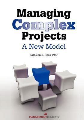 Managing Complex Projects A New Model By Kathleen B Hass Goodreads