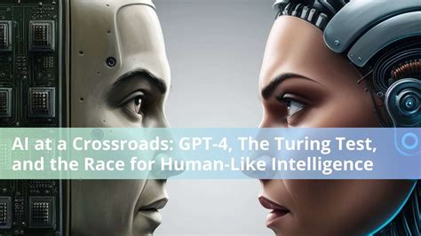 Ai At A Crossroads Gpt 4 The Turing Test And The Race For Human Like Intelligence