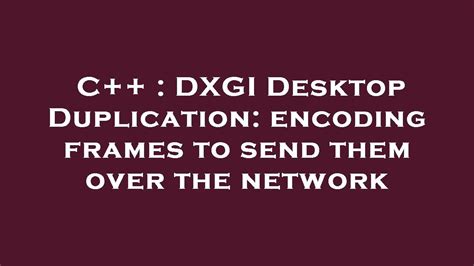C Dxgi Desktop Duplication Encoding Frames To Send Them Over The