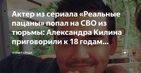 Актер из сериала «Реальные пацаны попал на СВО из тюрьмы Александра Килина приговорили к 18