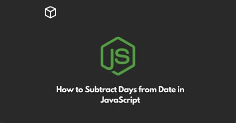 How To Subtract Days From Date In Javascript Programming Cube