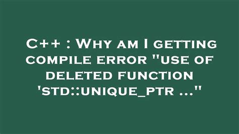 c why am i getting compile error use of deleted function std