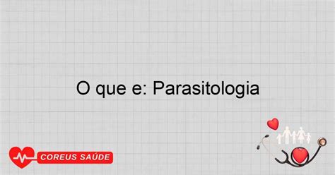 O Que é Parasitologia Entenda A Ciência Dos Parasitas