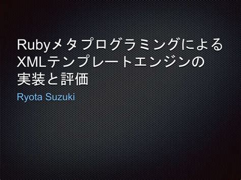 ruby メタプログラミングによるxmlテンプレートエンジンの実装と評価 ppt