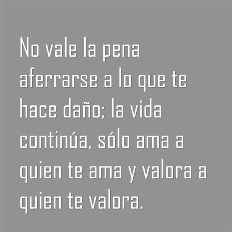 〽️ No Vale La Pena Aferrarse A Lo Que Te Hace Daño La Vida Continúa Sólo Ama A Quien Te Ama Y