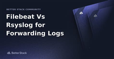 Filebeat Vs Rsyslog For Forwarding Logs Better Stack Community
