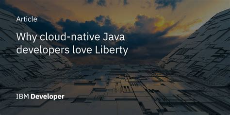 Why Cloud Native Java Developers Love Liberty Ibm Developer