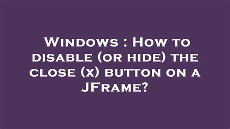 Windows How To Disable Or Hide The Close X Button On A Jframe