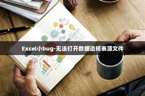 Excel小bug 无法打开数据透视表源文件 伙伴云