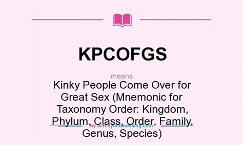 Kpcofgs Kinky People Come Over For Great Sex Mnemonic For Taxonomy Order Kingdom Phylum