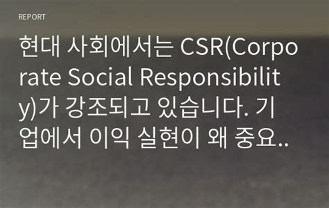 현대 사회에서는 Csrcorporate Social Responsibility가 강조되고 있습니다 기업에서 이익 실현이 왜 중요한지 기업의 사회적 책임 측면에서 설명해