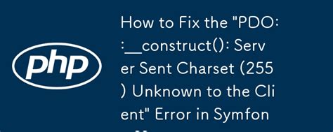 如何修正 Symfony 3 中的「pdoconstruct Server Sent Charset 255 Unknown To The Client」錯誤？ Php教程