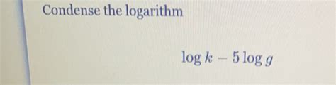 Solved Condense The Logarithm Log K 5log G Math