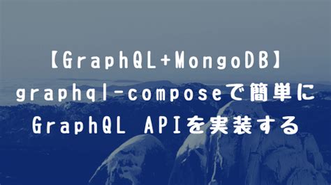 GraphQL MongoDBgraphql composeで簡単にGraphQL APIを実装する 会津ラボ