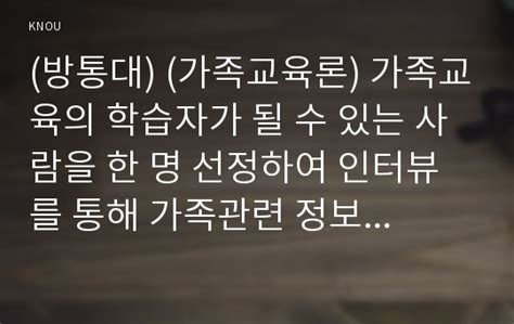 방통대 가족교육론 가족교육의 학습자가 될 수 있는 사람을 한 명 선정하여 인터뷰를 통해 가족관련 정보 내용가족교육의 학습자가 될 수 있는 사람을 한 명 선정하여