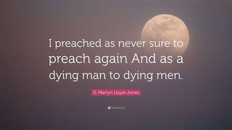 D Martyn Lloyd Jones Quote “i Preached As Never Sure To Preach Again