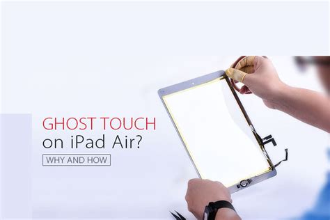 Ipad Air Ghost Touch Learn Why And How To Solve It