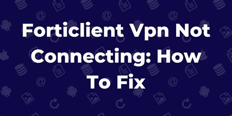 Forticlient Vpn Not Connecting How To Fix