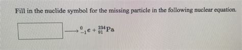 Solved Fill In The Nuclide Symbol For The Missing Particle