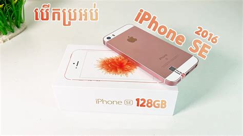 ថ្មីទៀតហើយ Unbox Iphone Se 2016 128gb Rose Gold ផ្កាឈូក Youtube