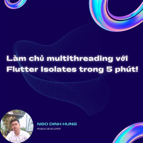làm chủ multithreading với flutter isolates trong 5 phút by nalsengineering medium