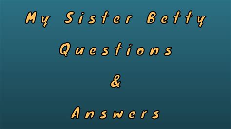 My Sister Betty Questions And Answers Wittychimp