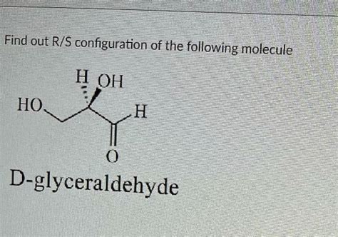 Solved Find Out R S Configuration Of The Following Molecule H Oh Hohh НО 0 D Glyceraldehyde