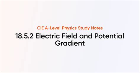 Electric Field And Potential Gradient 18 5 2 Cie A Level Physics Notes Tutorchase