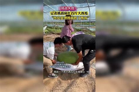 挑战失败记者挑战肩扛百斤大西瓜终究是理智战胜所有 挑战 西瓜 理智